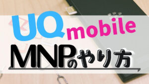 UQモバイルMNP転出のやり方7ステップを画像付きで解説！